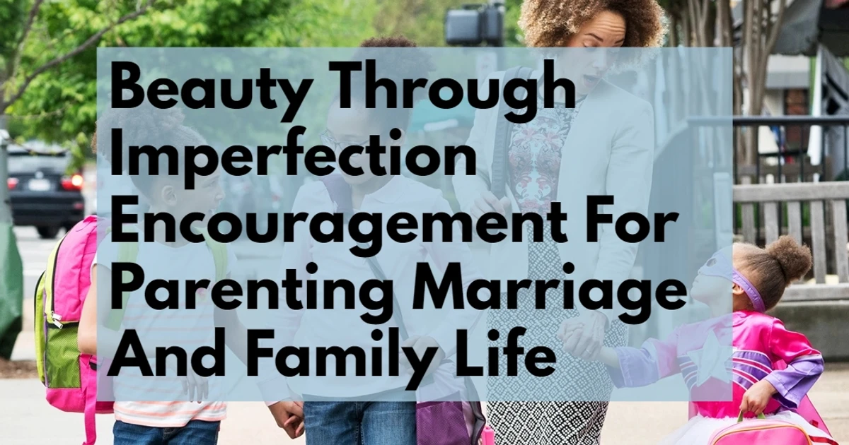 Beauty Through Imperfection Encouragement For Parenting Marriage And ...
