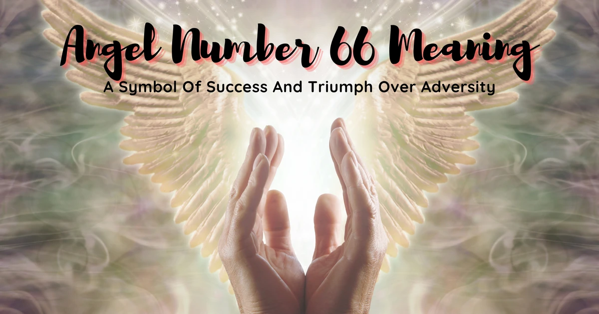 Angel Number 66 Meaning - A Symbol Of Success And Triumph Over Adversity