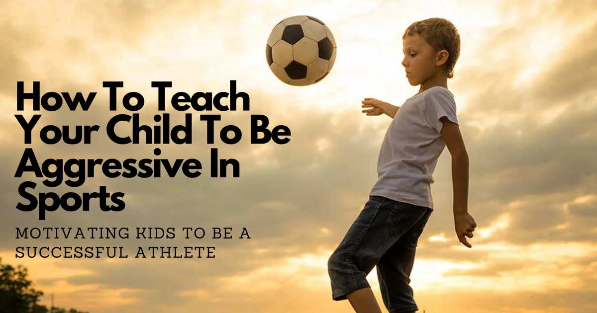 How To Teach Your Child To Be Aggressive In Sports - Motivating Kids To ...
